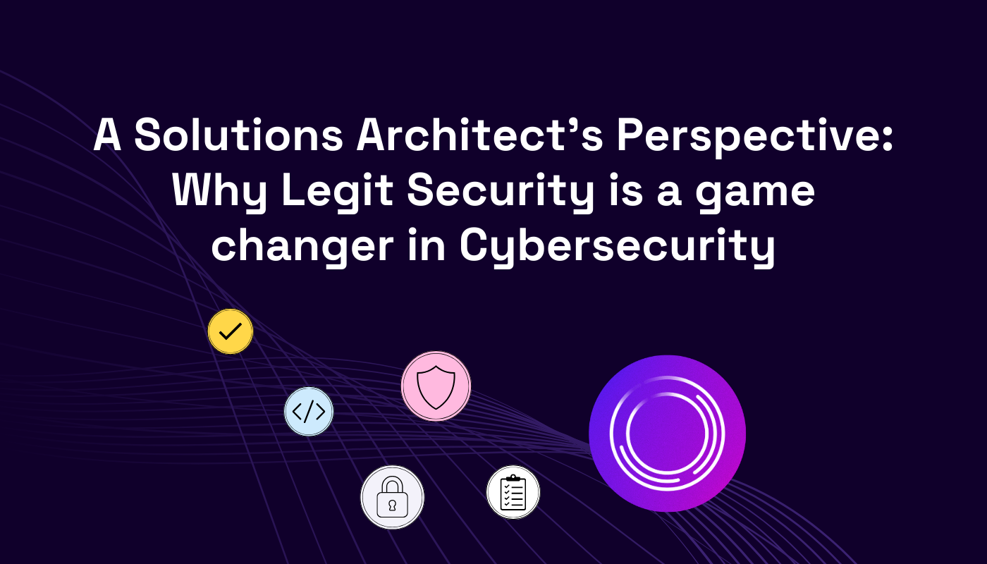 A Solutions Architect's Perspective: Why Legit Security is a game ...